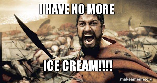 I have no more ICE CREAM!!!! - The 300 Meme Generator
