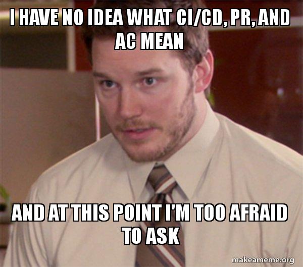 I have no idea what CI/CD, PR, and AC mean and at this point I'm too ...