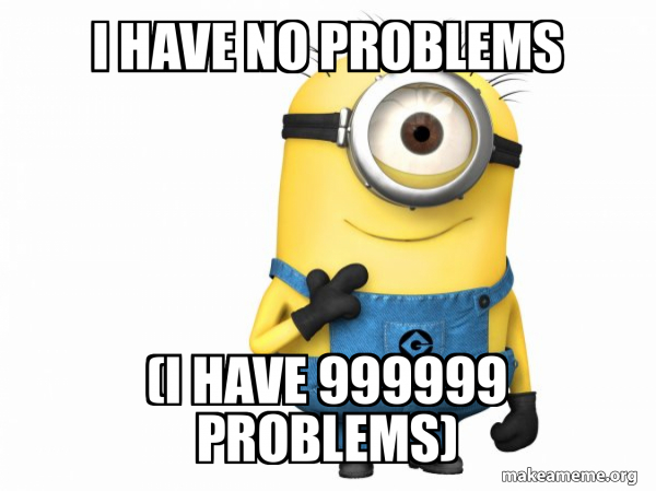 i have no problems (i have 999999 problems) - Thoughtful Minion Meme ...