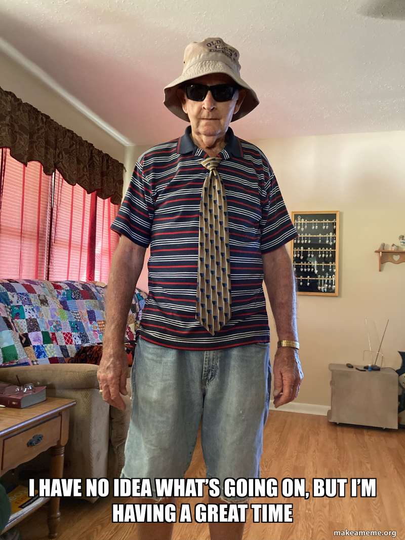 i have no idea what’s going on, but i’m having a great time Meme Generator