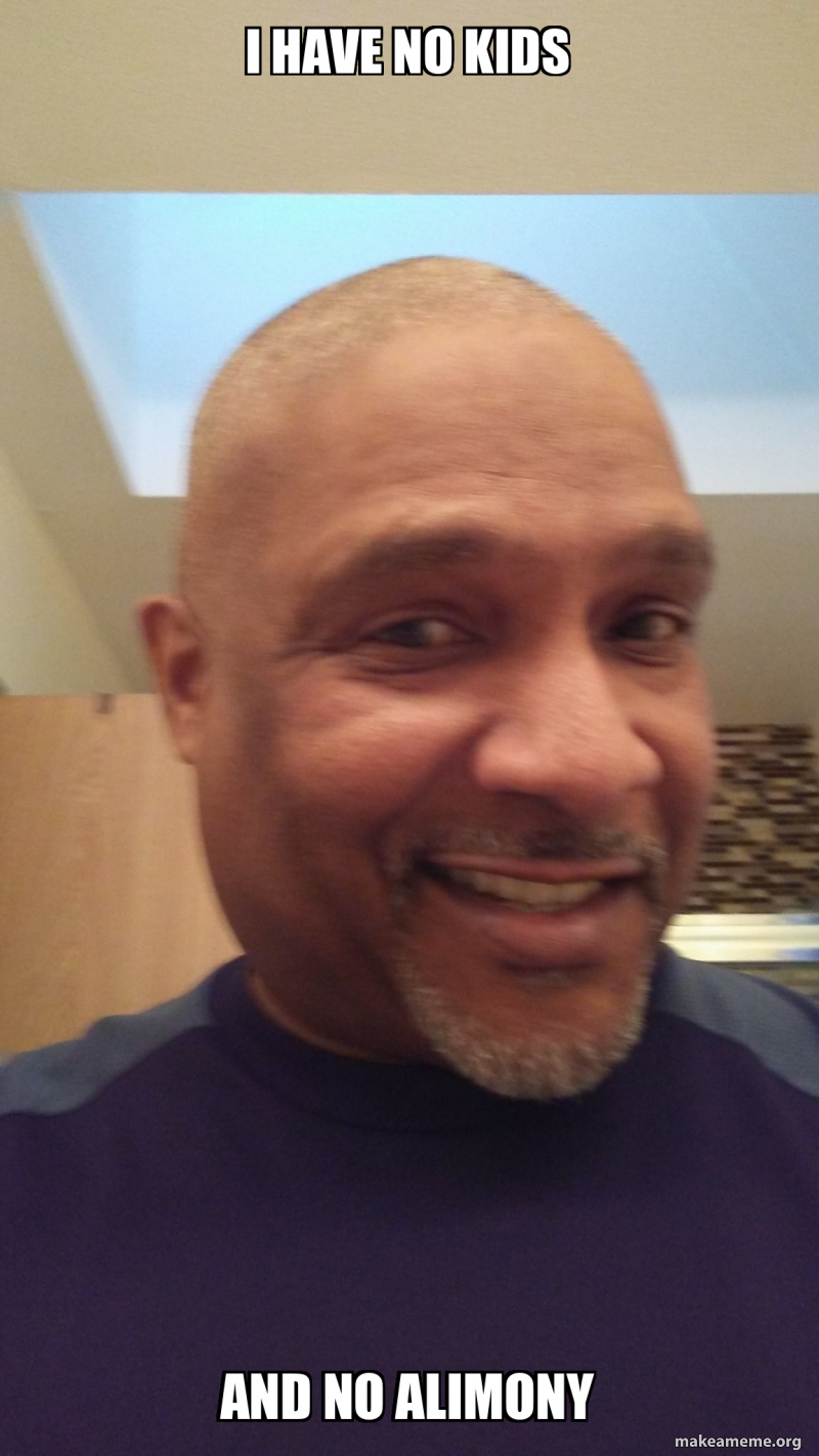 i have no kids and no alimony Meme Generator