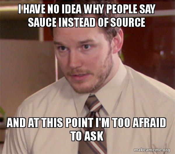 I have no idea why people say sauce instead of source and at this point ...
