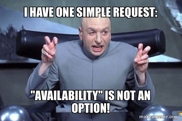 I have one simple request: "Availability" is not an option! - Dr Evil ...