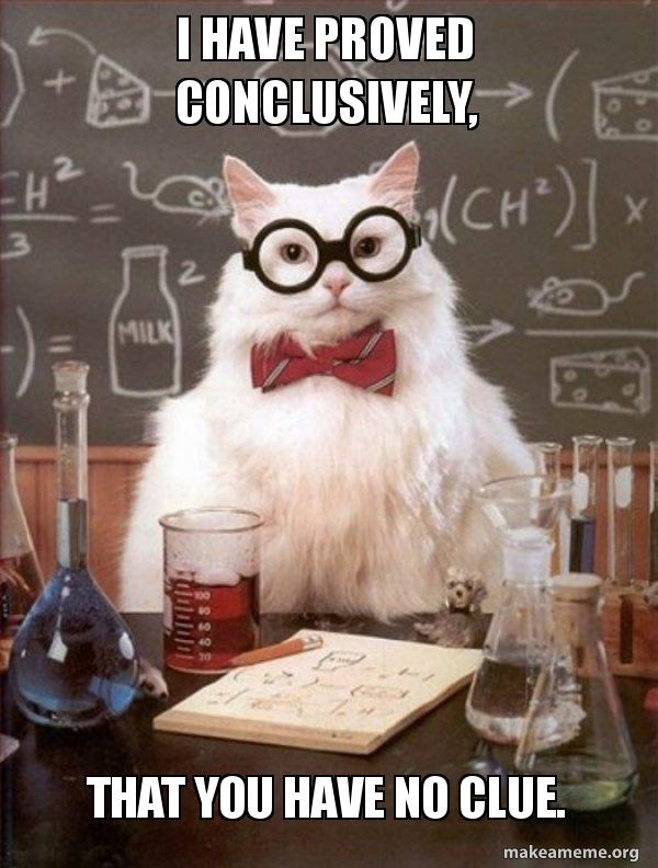 I have proved conclusively, that you have no clue. - Chemistry Cat Meme ...