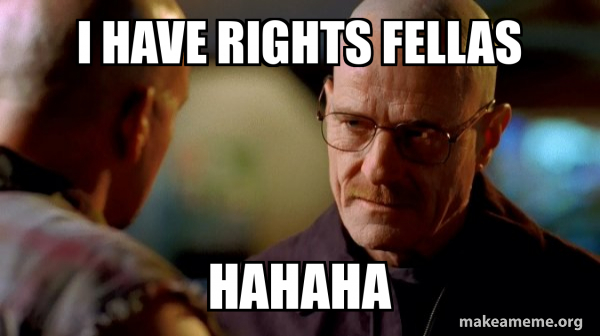I have rights fellas Hahaha - Breaking Bad Meme Generator