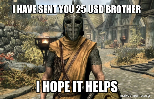 I have sent you 25 USD Brother I hope it helps Meme Generator