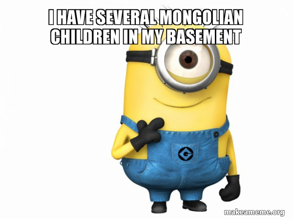 i have several mongolian children in my basement - Thoughtful Minion ...