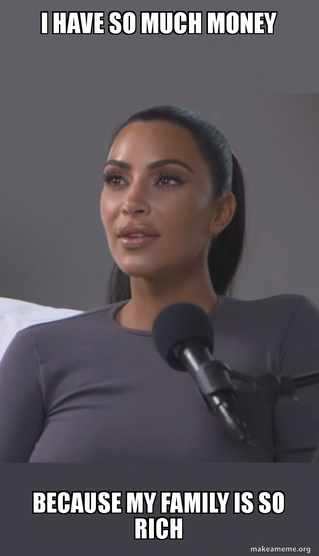 I have so much money because my family is so rich - Kim Kardashian Meme ...