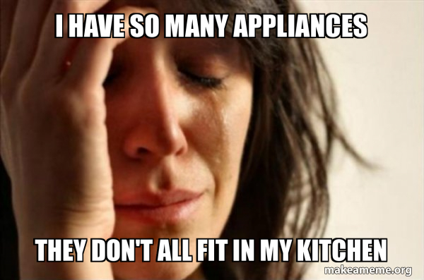I have so many appliances They don't all fit in my kitchen - First ...