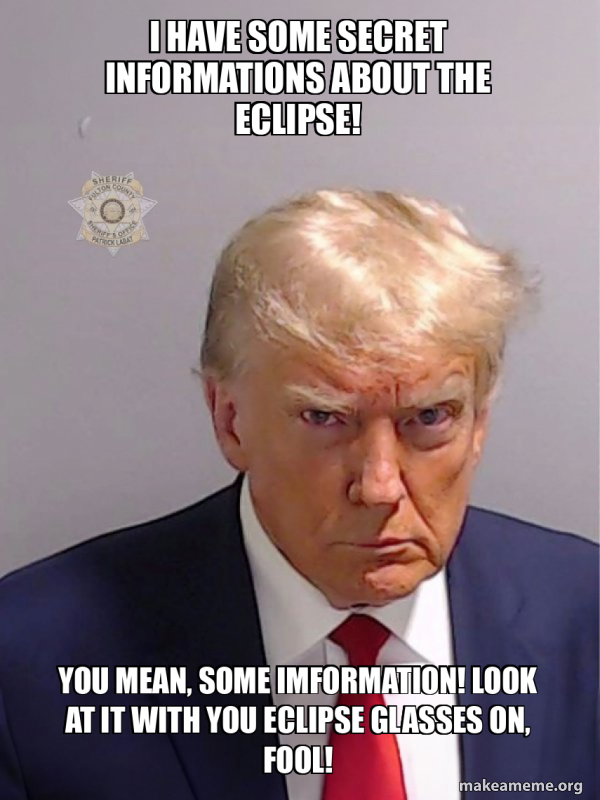 I have some secret informations about the eclipse! You mean, some ...