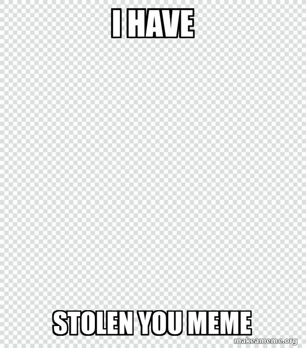 I have stolen you meme - Free Meme Generator