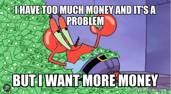 I have too much money and it's a problem but I want more money - Mr Krabs Money Meme Generator