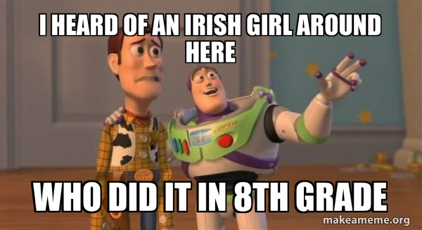 I heard of an Irish girl around here Who did it in 8th grade - Buzz and ...