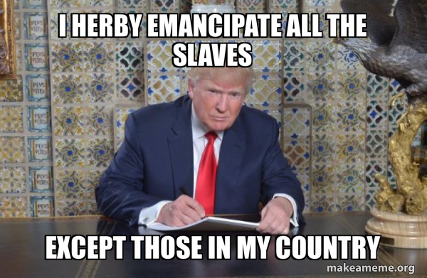 I herby emancipate all the slaves except those in my country - Donald ...
