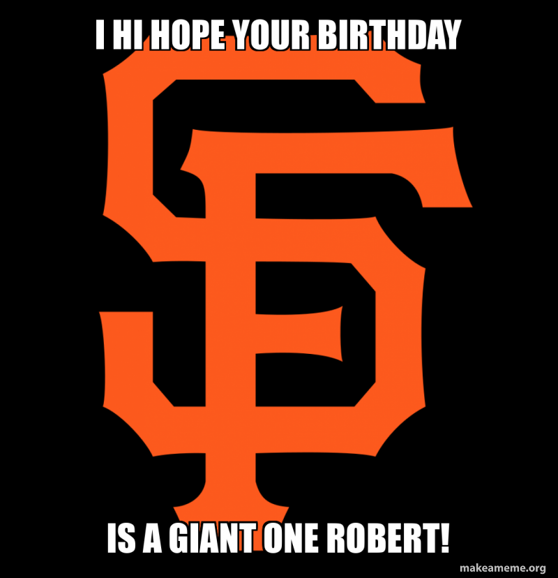 I hI hope your birthday Is a giant one Robert! Meme Generator