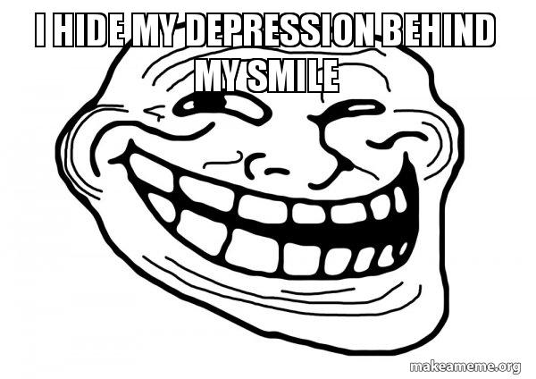 i hide my depression behind my smile - Trollface Meme Generator