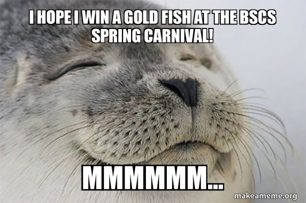 I hope I win a gold fish at the BSCS Spring Carnival! mmmmmm ...