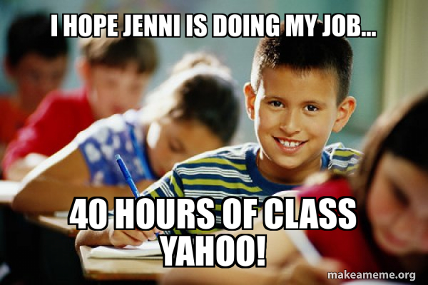 I hope Jenni is doing my job... 40 hours of class yahoo! - Scumbag ...