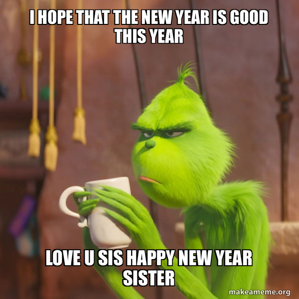 I hope that the new year is good this year Love u sis happy new year ...