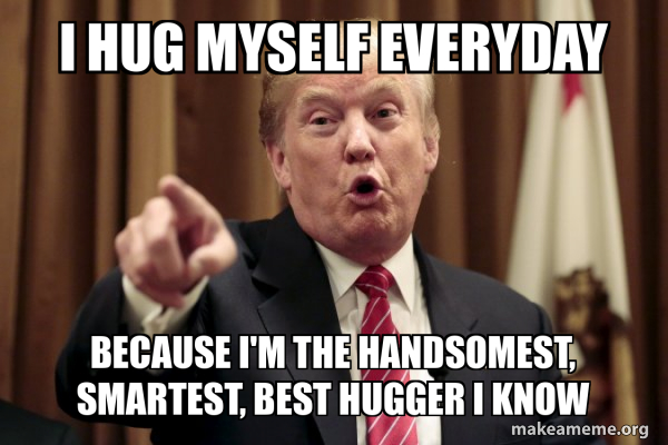 I hug myself everyday Because I'm the handsomest, smartest, best hugger ...