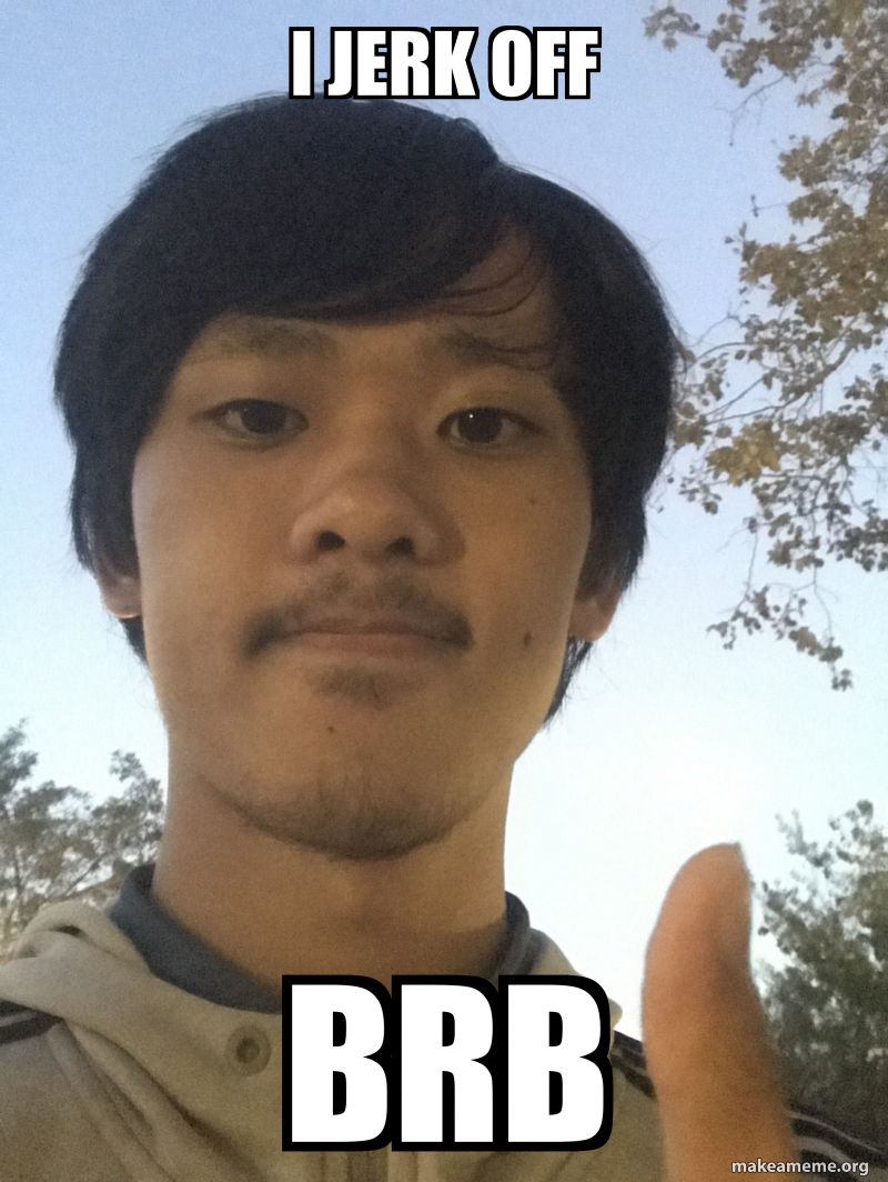 i jerk off brb Meme Generator
