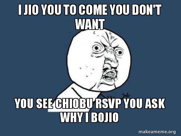 i jio you to come you don't want you see chiobu RSVP you ask why i ...