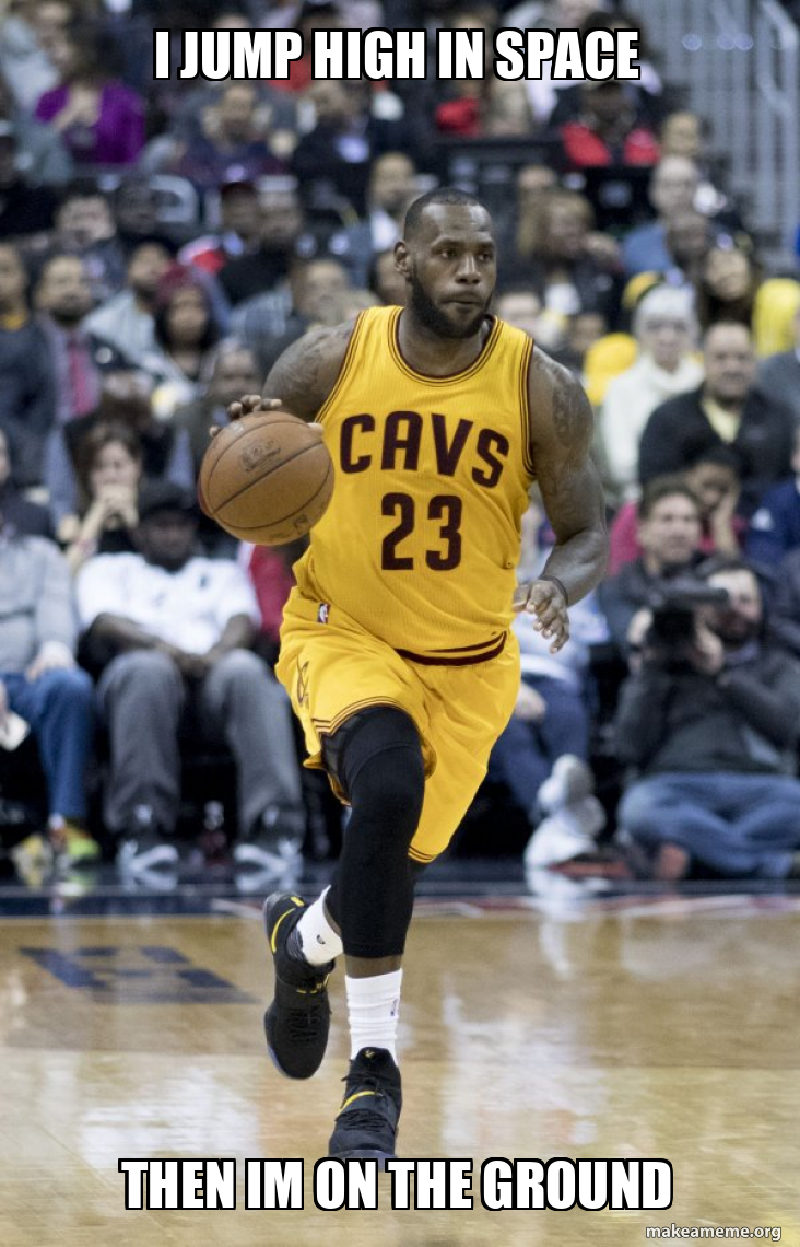 I jump high in space Then im on the ground - Lebron James Meme Generator