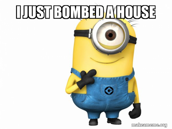 i just bombed a house - Thoughtful Minion Meme Generator