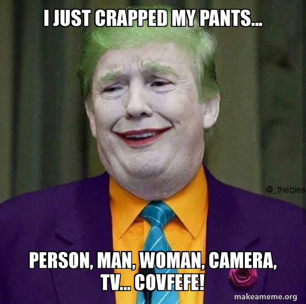 i just crapped my pants... person, man, woman, camera, tv... covfefe ...