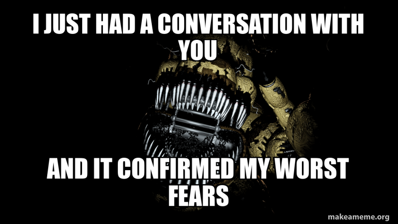 I just had a conversation with you And it confirmed my worst fears Meme ...
