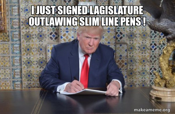 i just signed lagislature outlawing slim line pens ! - Donald Trump ...
