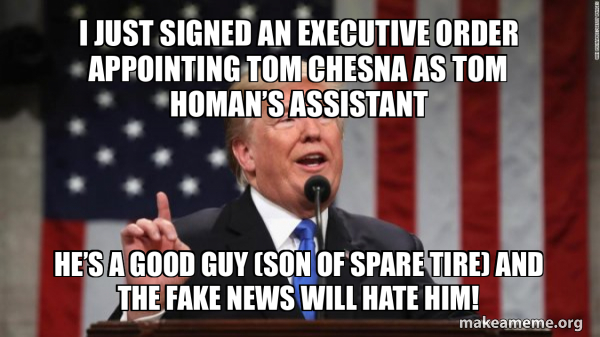 I just signed An executive order appointing tom Chesna as Tom Homan’s ...