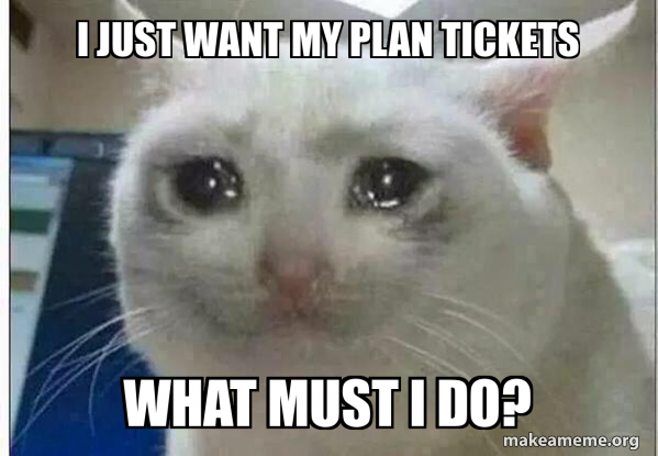 I just want my plan tickets what must i do? Meme Generator