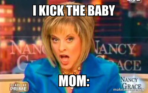 I kick the baby MOM: - False Fact Nancy Grace Meme Generator
