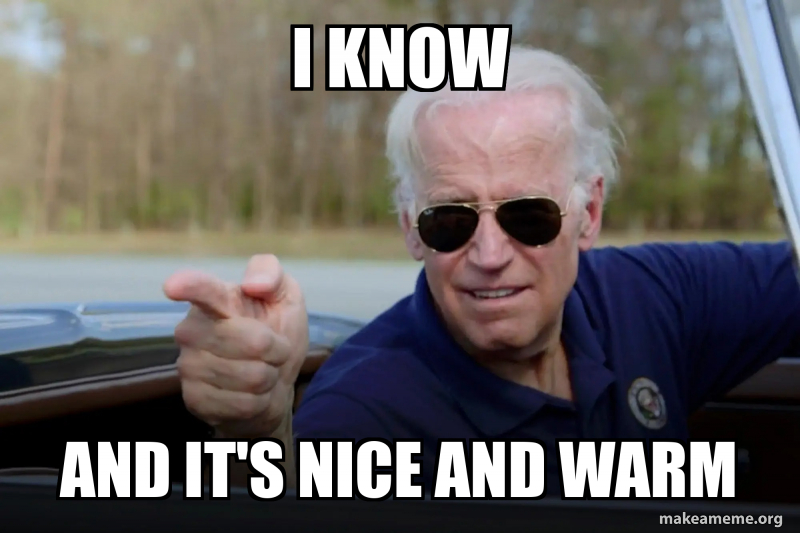 I know and it's nice and warm Meme Generator