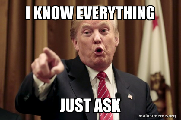 I know everything Just ask - Donald Trump Says Meme Generator