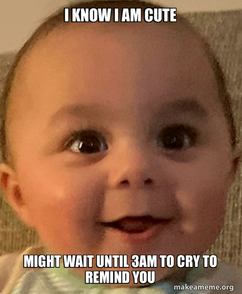 I know i am cute Might wait until 3am to cry to remind you Meme Generator