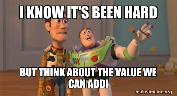 I KNOW IT'S BEEN HARD BUT THINK ABOUT THE VALUE WE CAN ADD! - Buzz and ...