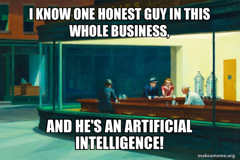I know one honest guy in this whole business, and he's an artificial intelligence! Meme Generator