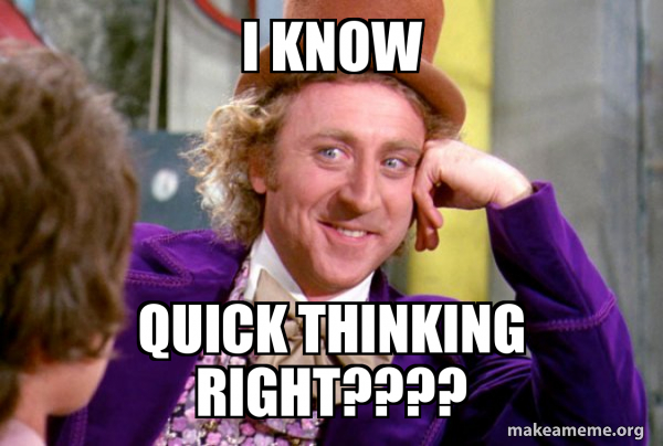 i know quick thinking right???? - Condescending Wonka Meme Generator
