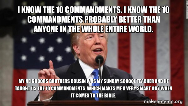 I know the 10 commandments. I know the 10 commandments probably better ...
