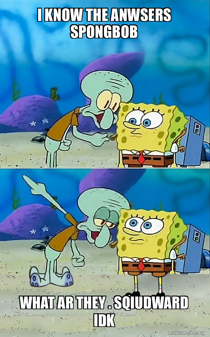i know the anwsers spongbob what ar they . sqiudward idk - Talk To ...