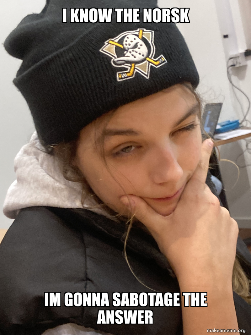 I know the norsk Im gonna sabotage the answer - Tilly being mischievous ...