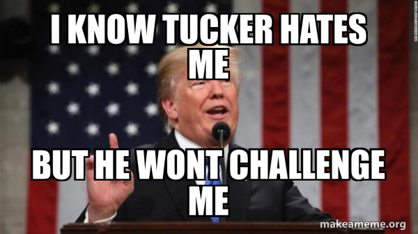 I know tucker hates me but he wont challenge me - Donald Trump Meme ...