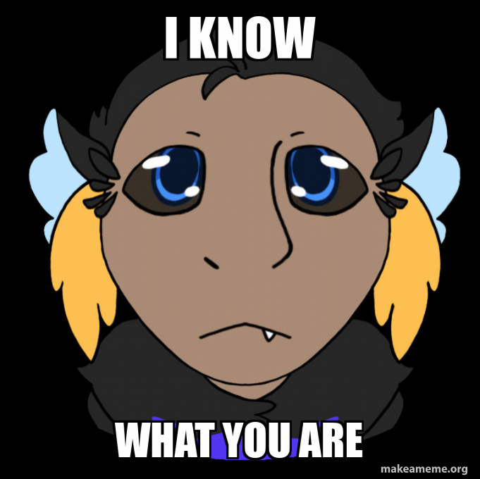 I KNOW WHAT YOU ARE Meme Generator