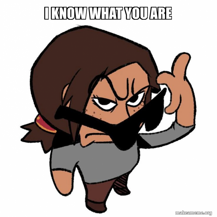 I KNOW WHAT YOU ARE Meme Generator