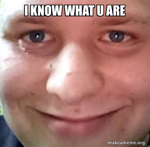 I know what u are Meme Generator
