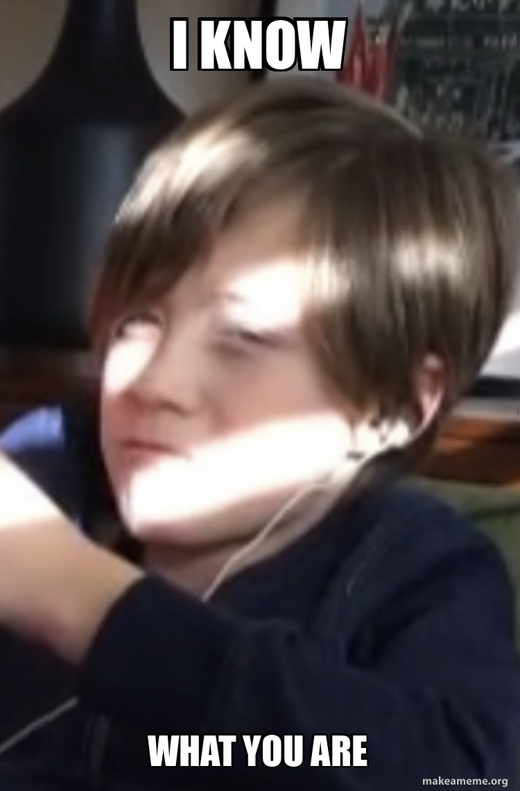 I KNOW WHAT YOU ARE Meme Generator