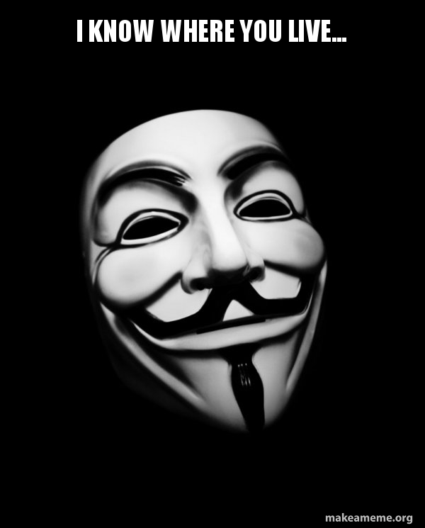I know where you live... - Anonymous Meme Generator