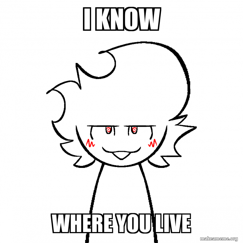 i know Where you lIve Meme Generator